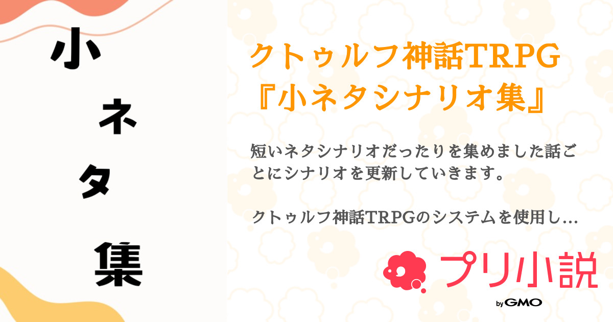 クトゥルフ神話TRPG『小ネタシナリオ集』 - 全6話 【連載中】（美食卓さんの小説） | 無料スマホ夢小説ならプリ小説 byGMO